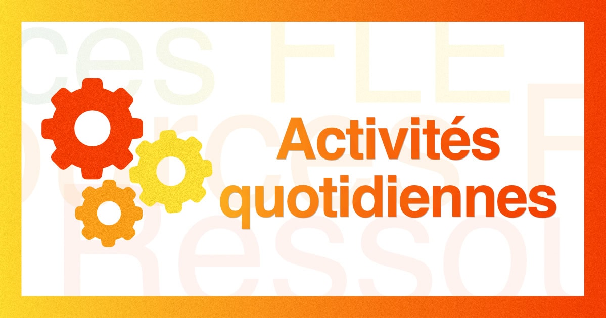 Activités quotidiennes - Les Zexperts FLE