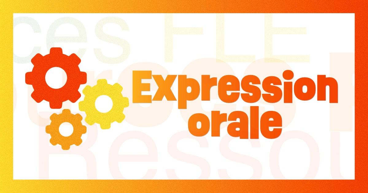 Ressources FLE - Expression orale - Les Zexperts FLE